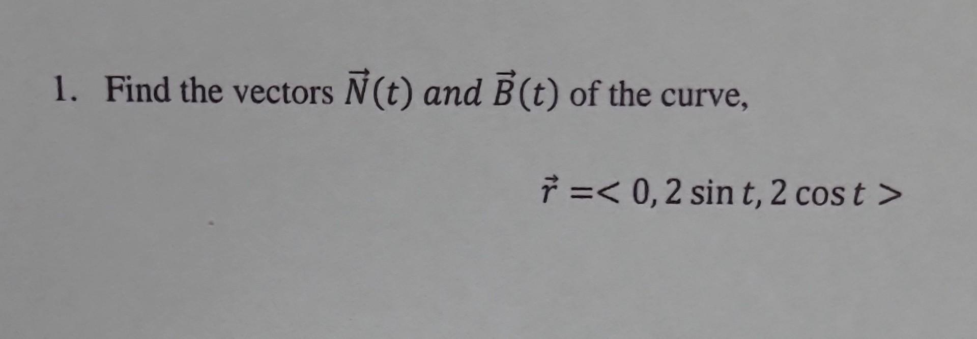 Solved 1. Find the vectors N(t) and B(t) of the curve, | Chegg.com