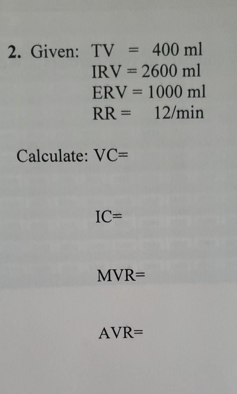 Solved 2. Given: TV = 400 ml IRV = 2600 ml ERV = 1000 ml RR | Chegg.com