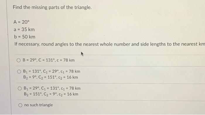 Solved Find the missing parts of the triangle. A = 20° a = | Chegg.com