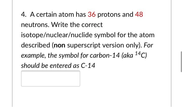 Solved 4. A certain atom has 36 protons and 48 neutrons. | Chegg.com