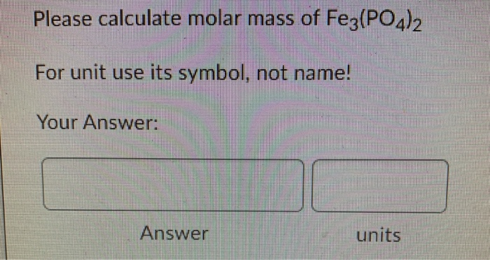 Solved Please calculate molar mass of Fe3(PO4)2 For unit use | Chegg.com