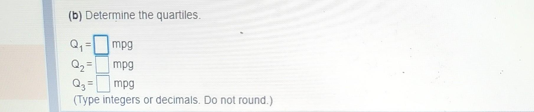 Solved (b) Determine the quartiles. Q1=mpgQ2=−mpgQ3=−mpg | Chegg.com