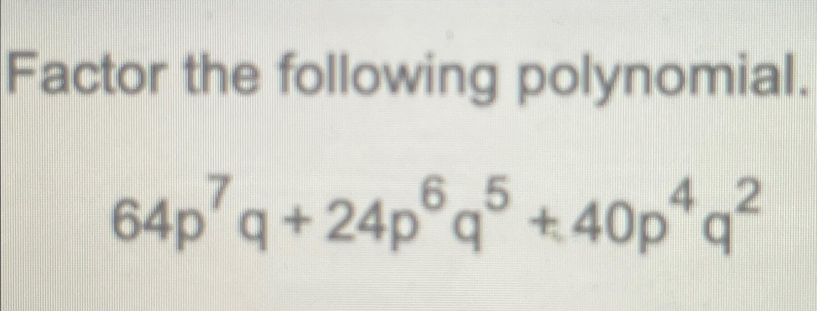 Solved Factor the following polynomial.64p7q+24p6q5+40p4q2 | Chegg.com