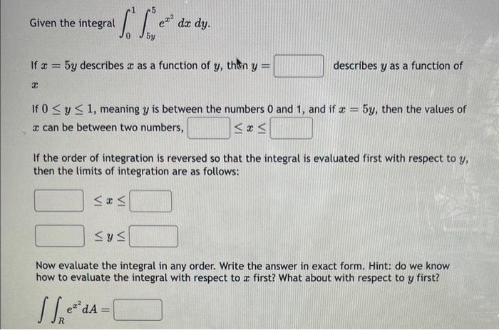 Solved Given the integral ∫01∫5y5ex2dxdy If x=5y describes x | Chegg.com