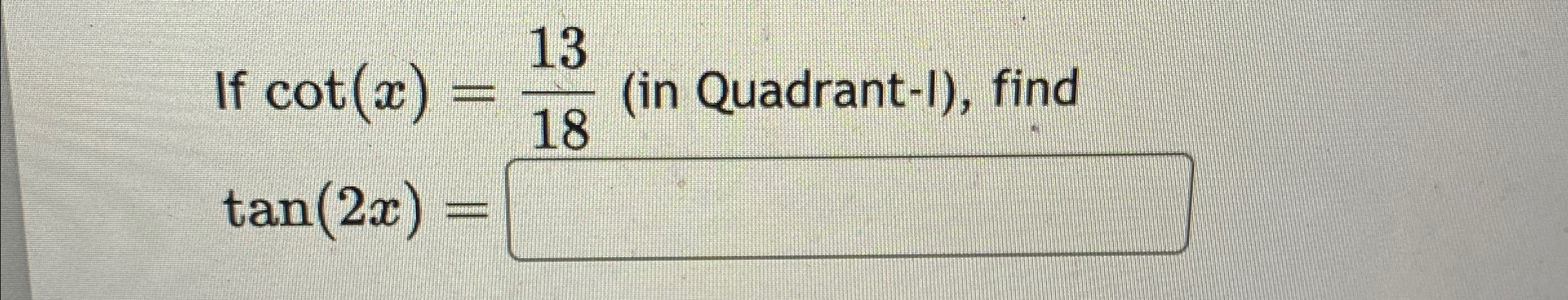 Solved If cot(x)=1318 (in Quadrant-I), ﻿find tan(2x)= | Chegg.com