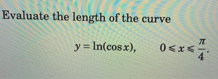 Solved Evaluate the length of the curve y=ln(cosx),0⩽x⩽4π. | Chegg.com