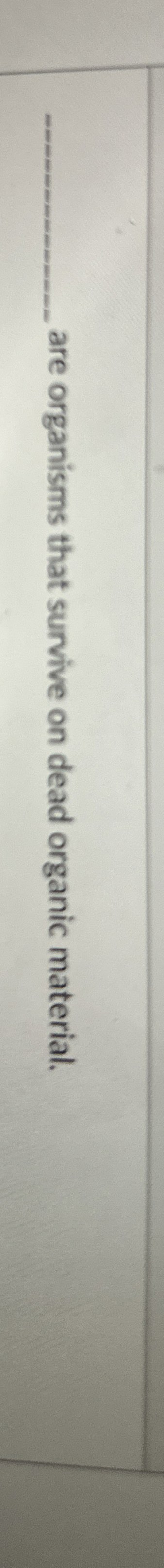 Solved are organisms that survive on dead organic material. | Chegg.com