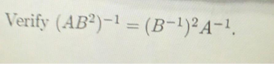 Solved Verify (AB2)-1=(B-1)2A-1 | Chegg.com