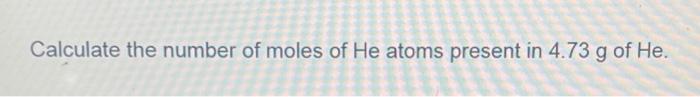 Solved Calculate the number of moles of He atoms present in | Chegg.com
