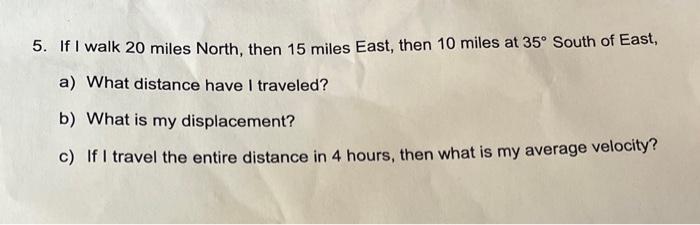 Solved 5. If I walk 20 miles North, then 15 miles East, then | Chegg.com