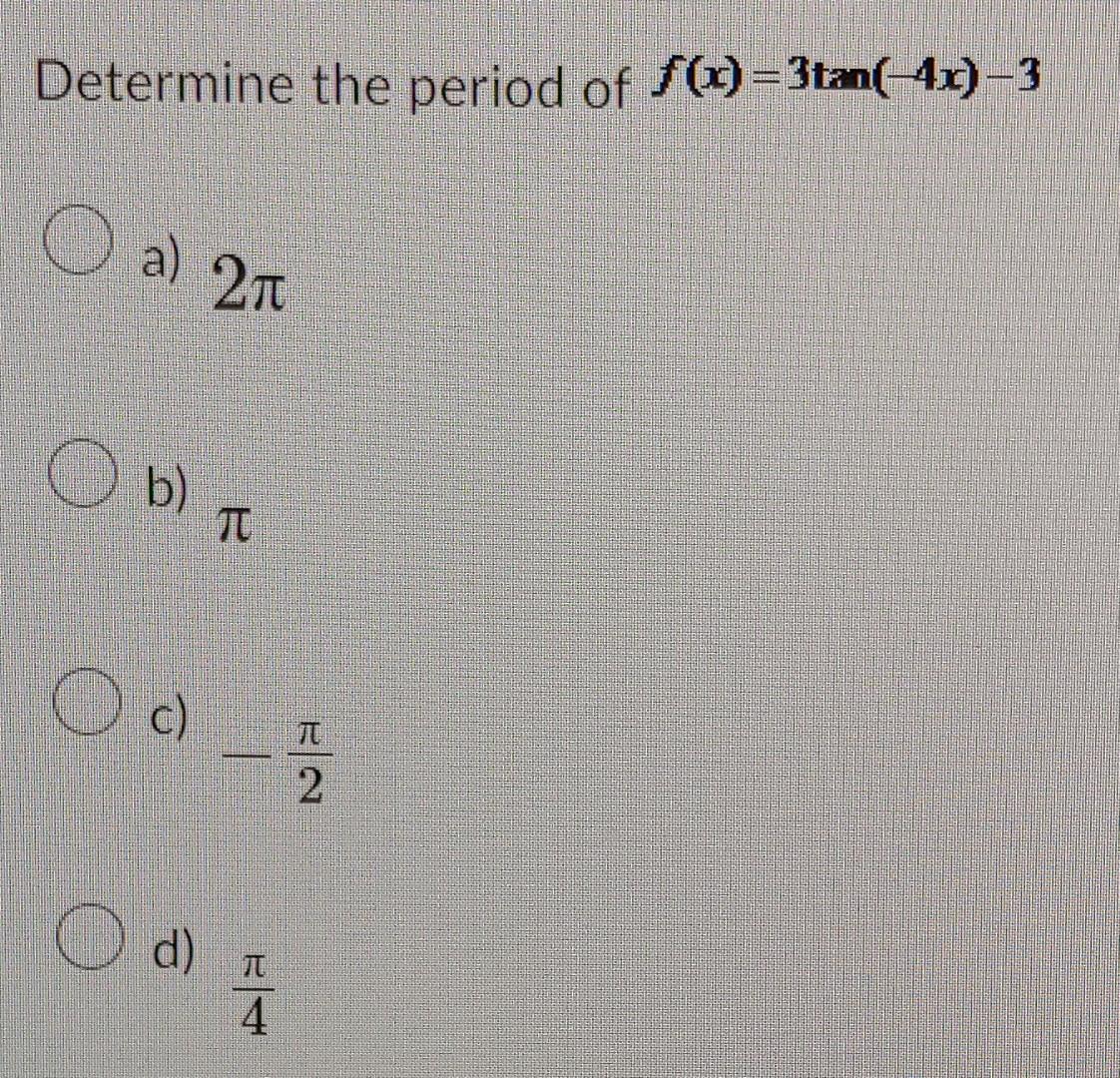 Solved Determine the period of f(x)=3tan(−4x)−3 a) 2π b) π | Chegg.com