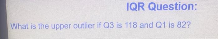 Solved IQR Question: What is the upper outlier if Q3 is 118 | Chegg.com