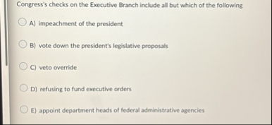 Solved Congress's checks on the Executive Branch include all | Chegg.com