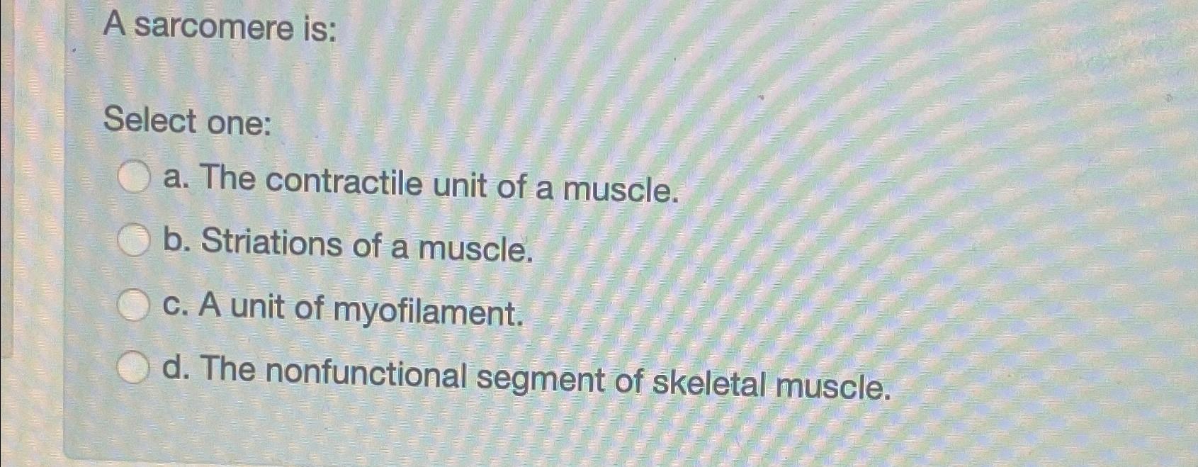 Solved A sarcomere is:Select one:a. ﻿The contractile unit of | Chegg.com