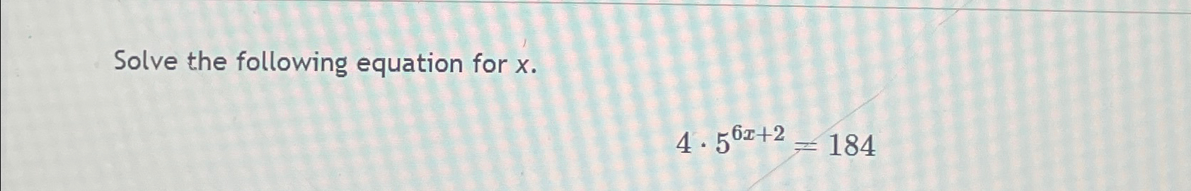 Solved Solve the following equation for x.4*56x+2=184 | Chegg.com