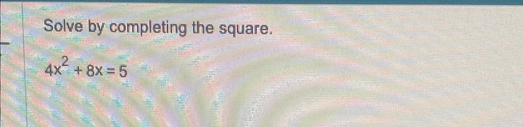 Solved Solve by completing the square.4x2+8x=5 | Chegg.com