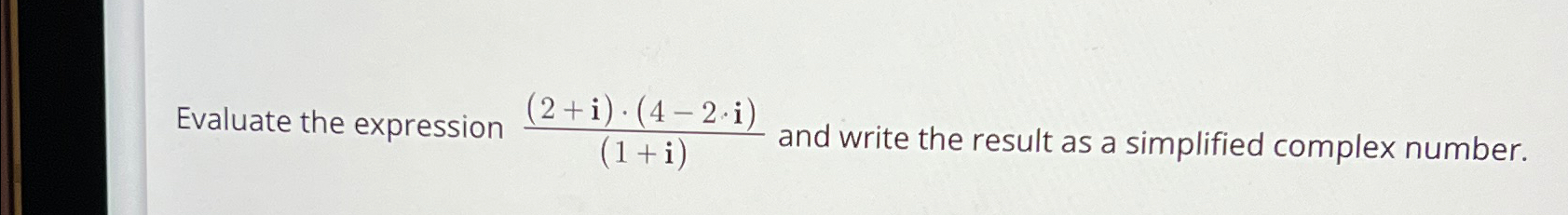 Solved Evaluate the expression (2+i)*(4-2*i)(1+i) ﻿and write | Chegg.com