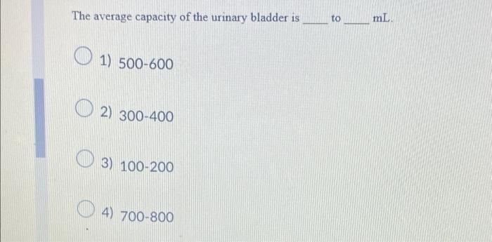 Solved The average capacity of the urinary bladder is to ml | Chegg.com