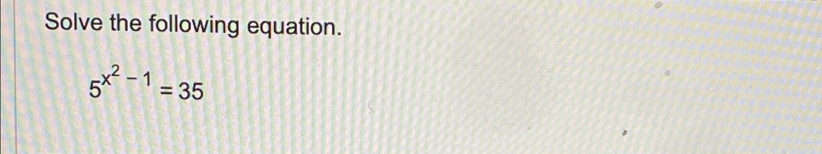 Solved Solve the following equation.5x2-1=35 | Chegg.com