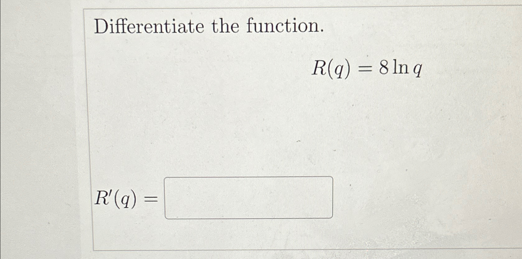Solved Differentiate the function.R(q)=8lnqR'(q)= | Chegg.com