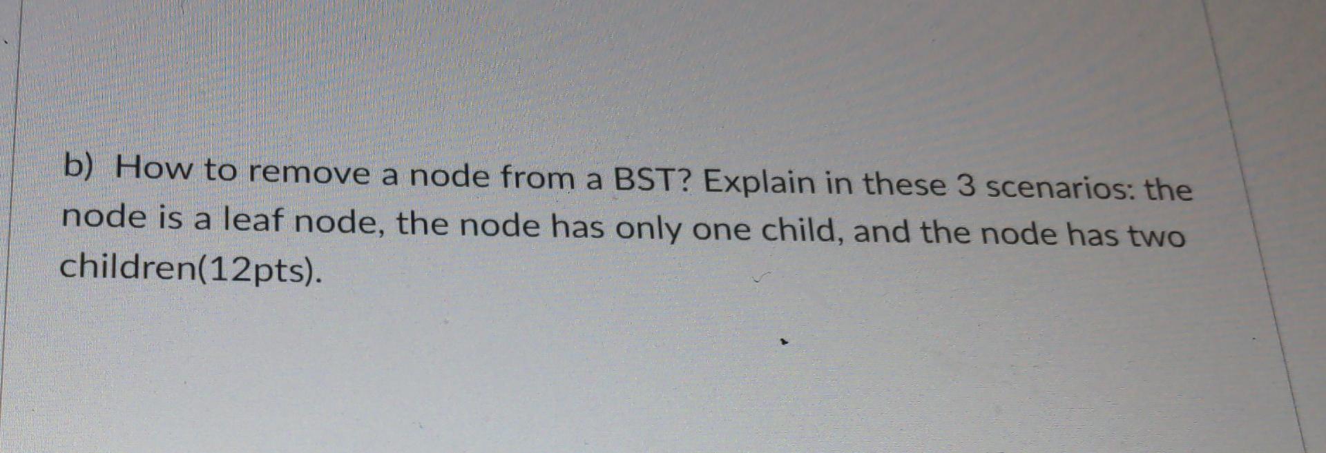 Solved b) How to remove a node from a BST? Explain in these | Chegg.com