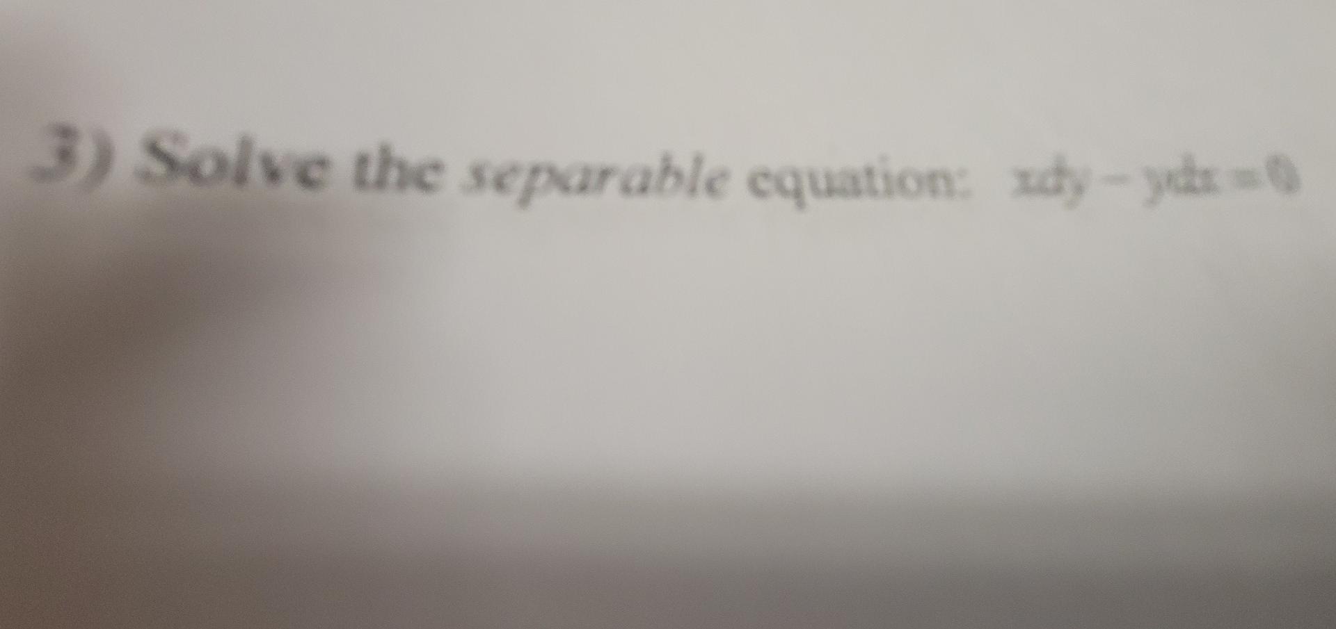 Solved 3) Solve the separable equation: x dy - ydx = | Chegg.com