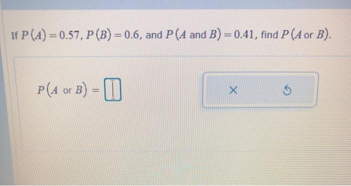 Solved If P(A) = 0.57, P(B) = 0.6, and P (A and B)=0.41, | Chegg.com
