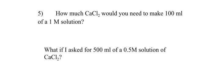 Solved 5) How much CaCl, would you need to make 100 ml of a | Chegg.com