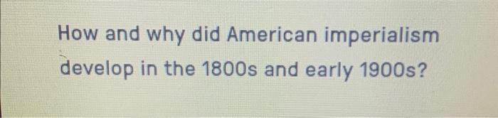 How and why did American imperialism develop in the | Chegg.com
