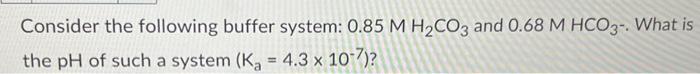 Solved Consider the following buffer system: 0.85MH2CO3 and | Chegg.com