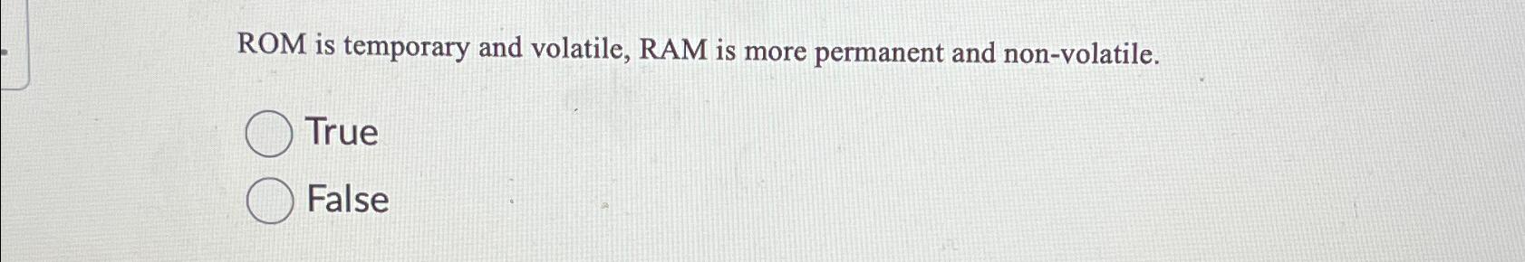 Solved ROM is temporary and volatile, RAM is more permanent | Chegg.com
