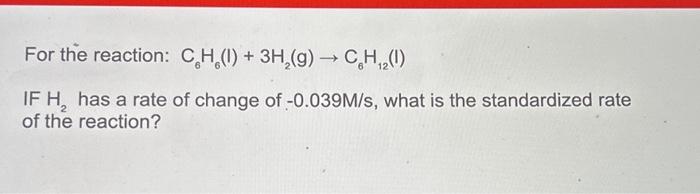 For the reaction: C6H6(I)+3H2( g)→C6H12(I) IF H2 has | Chegg.com
