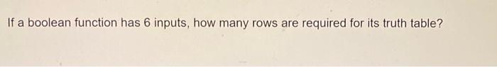 Solved If a boolean function has 6 inputs, how many rows are | Chegg.com