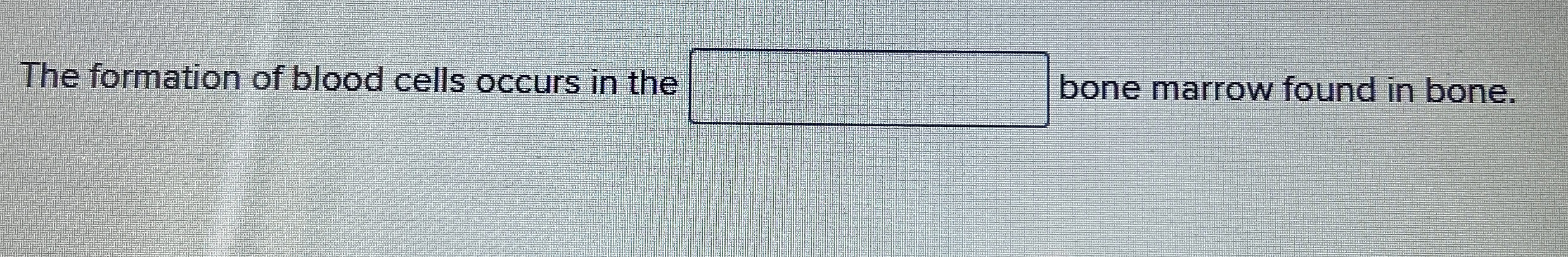 Solved The formation of blood cells occurs in thebone marrow | Chegg.com