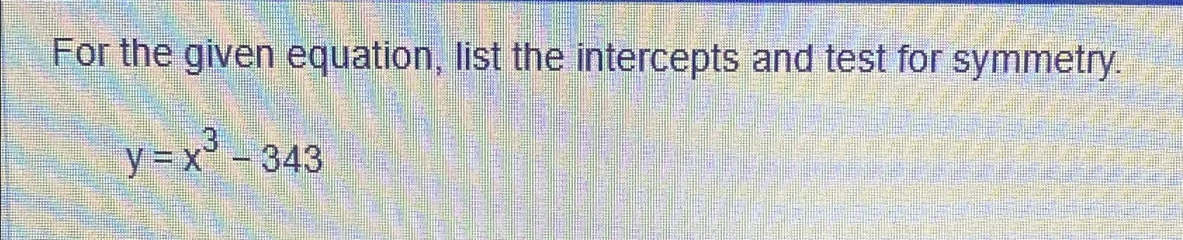 Solved For the given equation, list the intercepts and test | Chegg.com