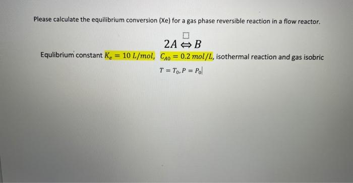 Solved Please calculate the equilibrium conversion (Xe) for | Chegg.com