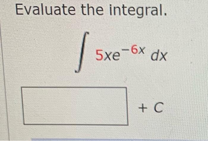 Solved Evaluate the integral. Is 5xe-6x dx + c | Chegg.com