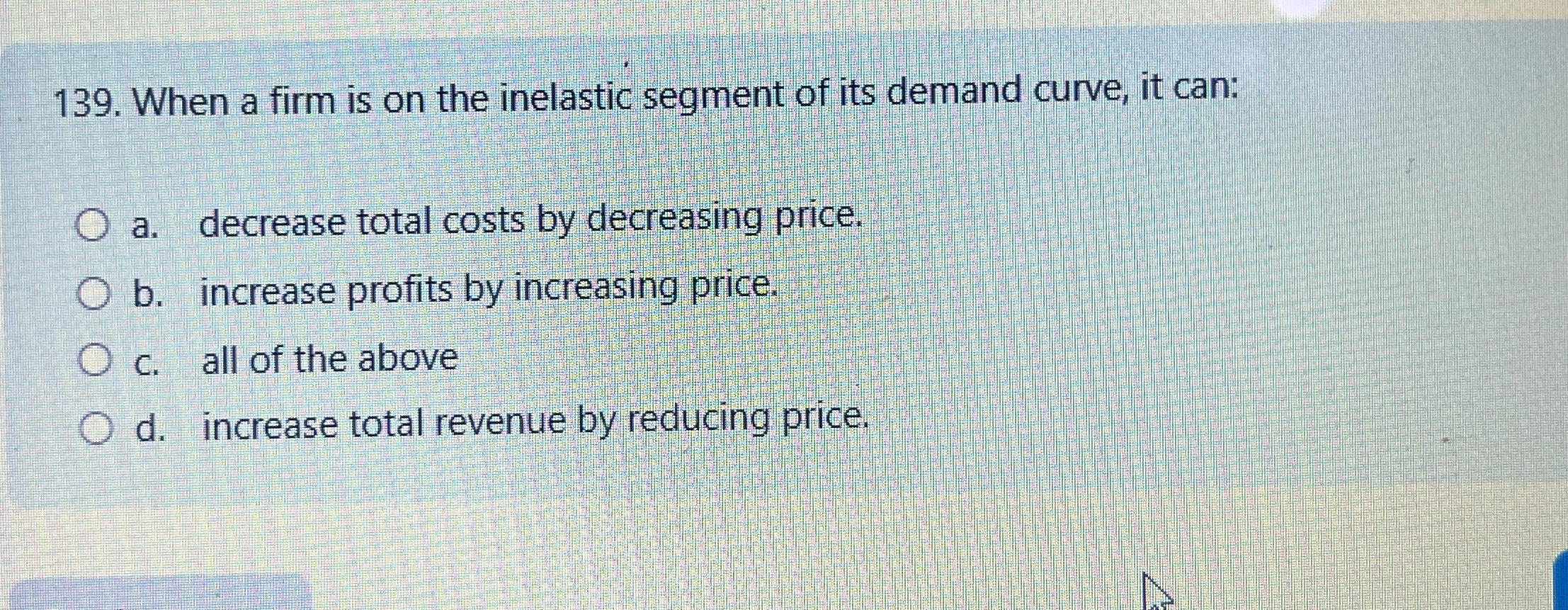 Solved When a firm is on the inelastic segment of its demand | Chegg.com
