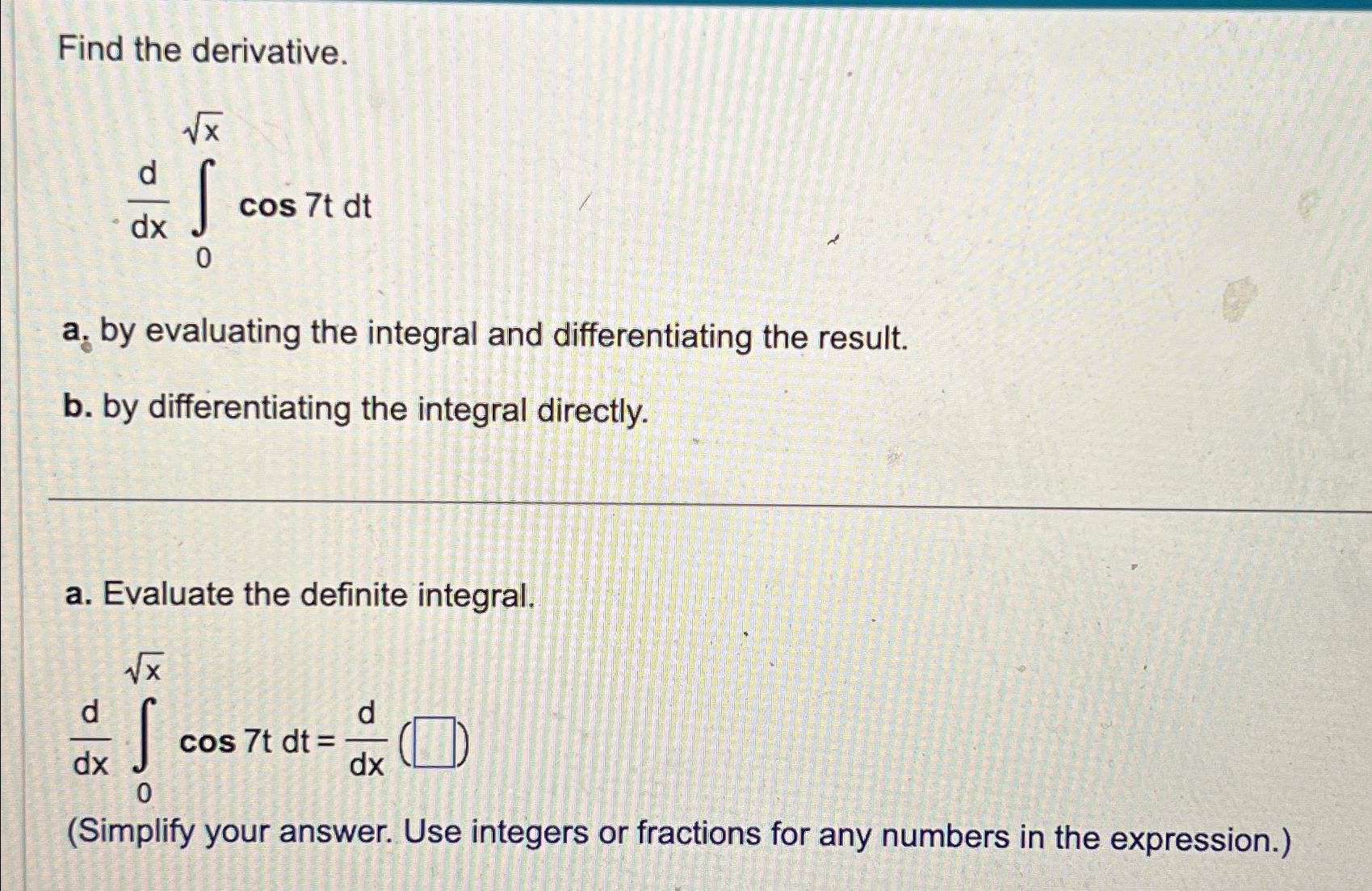 Solved Find the derivative.ddx∫0x2cos7tdta. ﻿by evaluating | Chegg.com