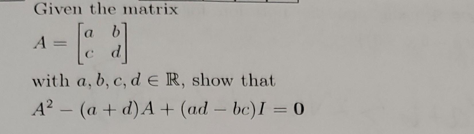 Solved Given the matrix A=[acbd] with a,b,c,d∈R, show that | Chegg.com