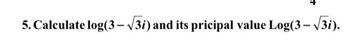 Solved 5. Calculate log(3−3i) and its pricipal value | Chegg.com