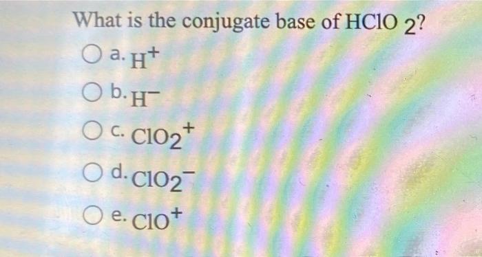 Solved What is the conjugate base of HClO2 ? a. H+ b. H− C. | Chegg.com