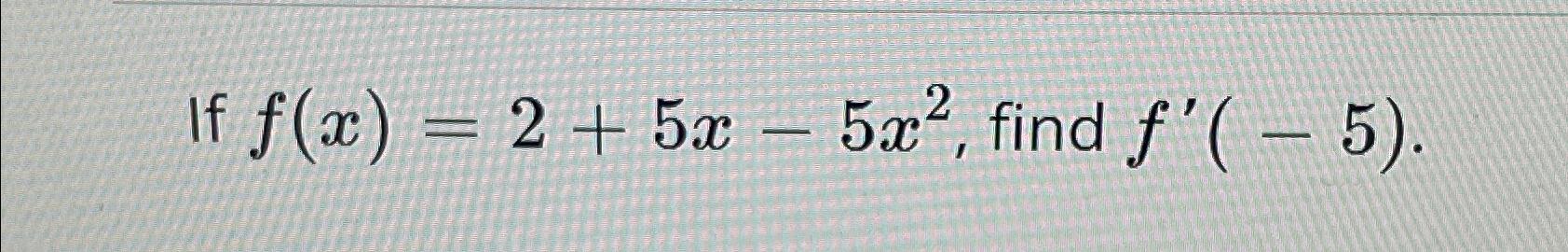 Solved If f(x)=2+5x-5x2, ﻿find f'(-5) | Chegg.com
