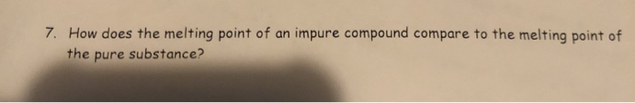 Solved 7. How does the melting point of an impure compound | Chegg.com