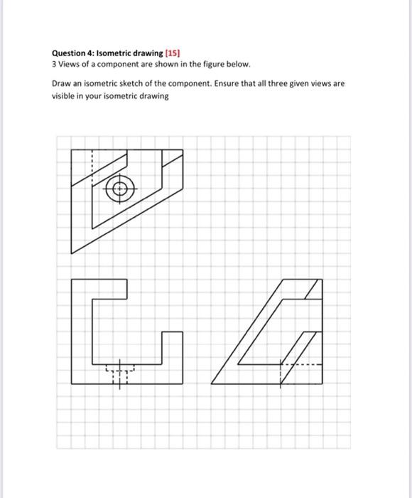 Solved Question 4: Isometric drawing (15) 3 Views of a | Chegg.com