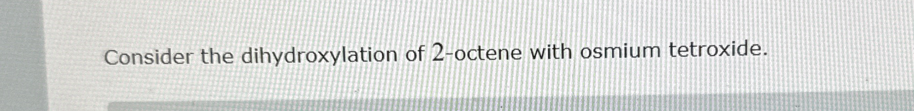 Solved Consider the dihydroxylation of 2-octene with osmium | Chegg.com