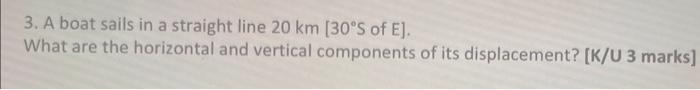 Solved 3. A boat sails in a straight line 20 km[30∘S of E]. | Chegg.com