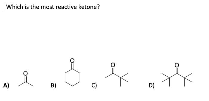 Solved Which is the most reactive ketone? A) B) C) D) | Chegg.com