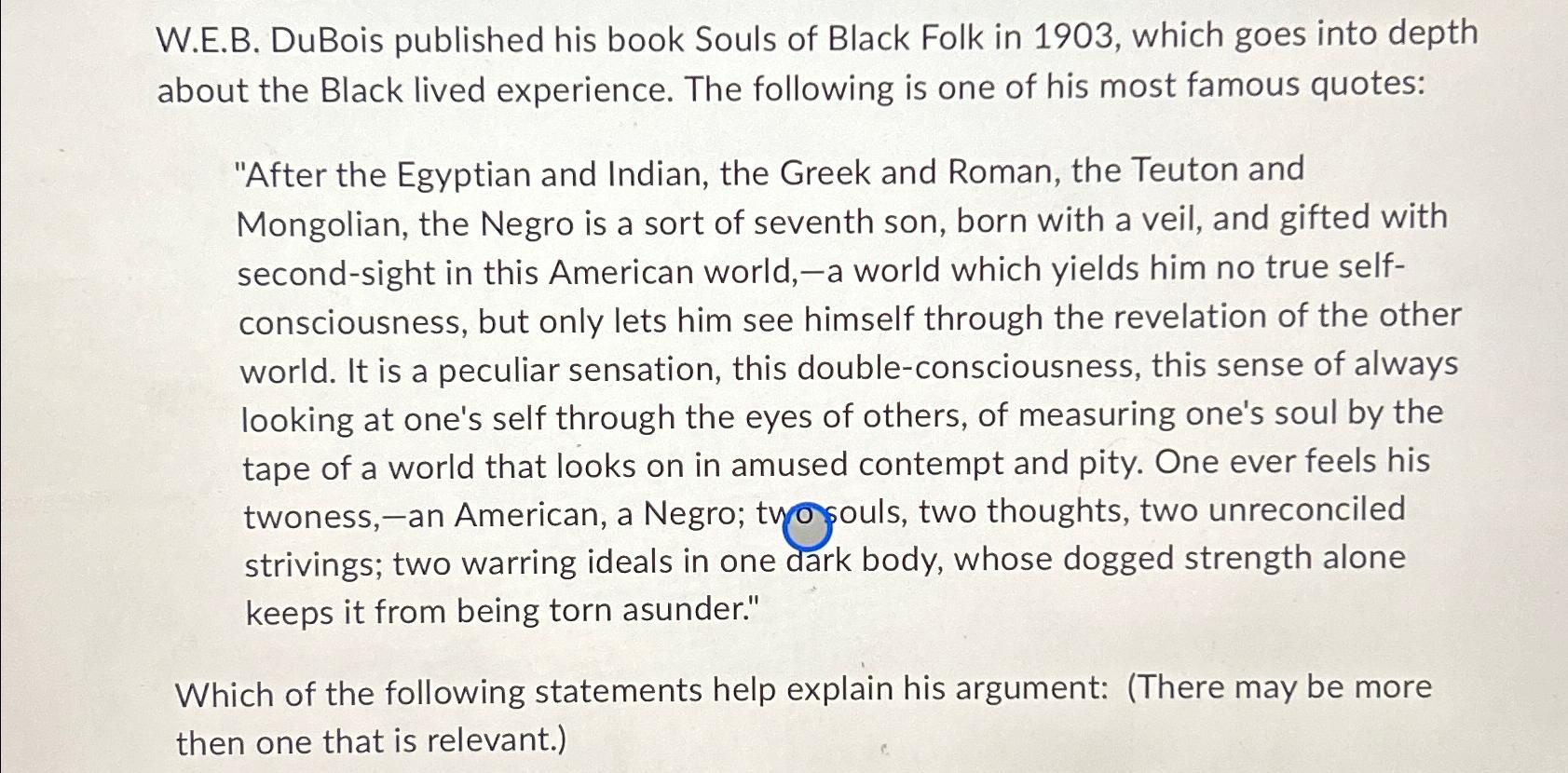 Solved W.E.B. ﻿DuBois published his book Souls of Black Folk | Chegg.com