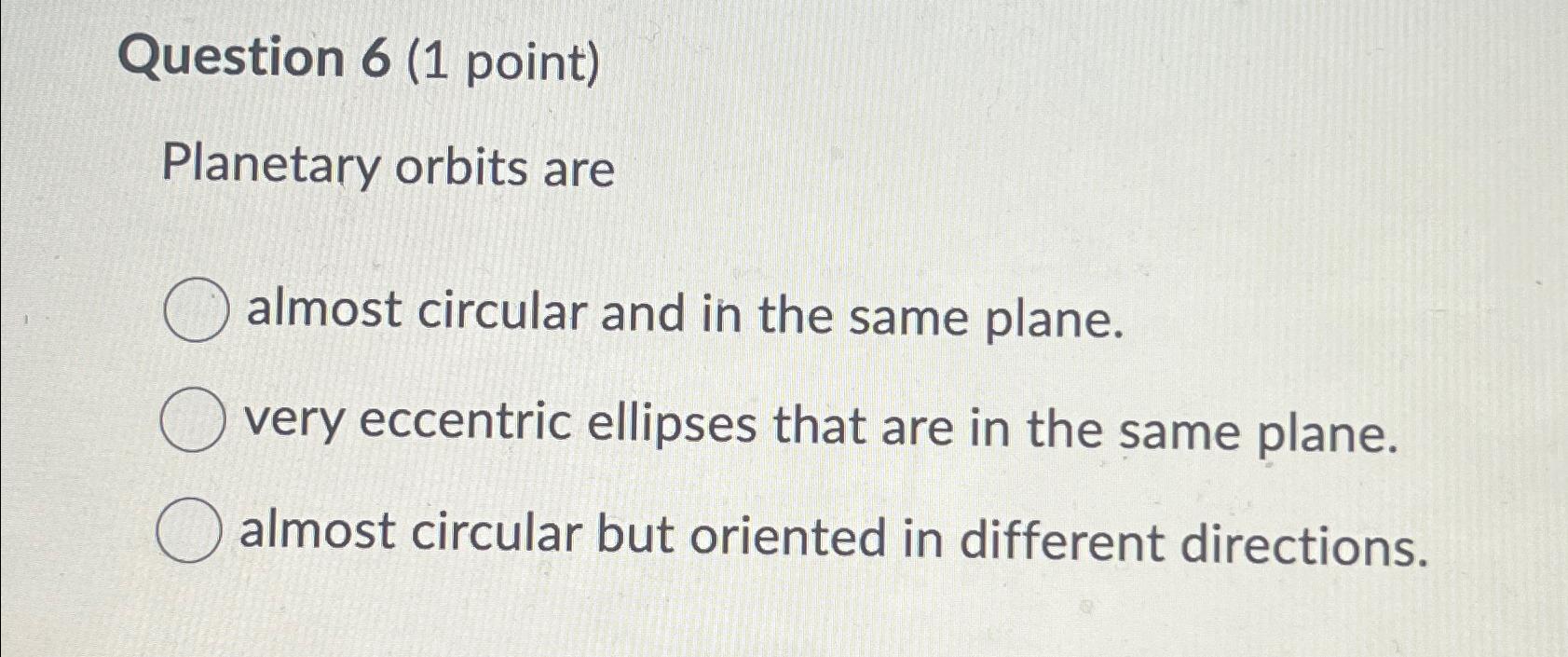 Solved Question 6 (1 ﻿point)Planetary orbits arealmost | Chegg.com